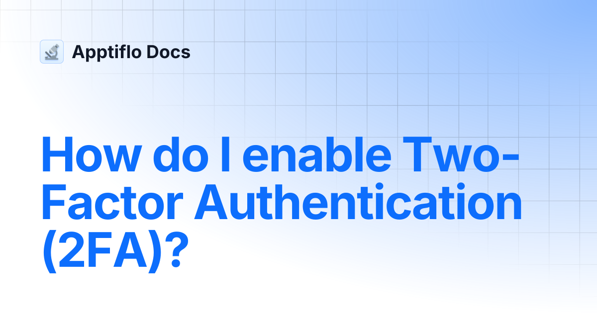 How do I enable Two-Factor Authentication (2FA)? | Apptiflo Docs
