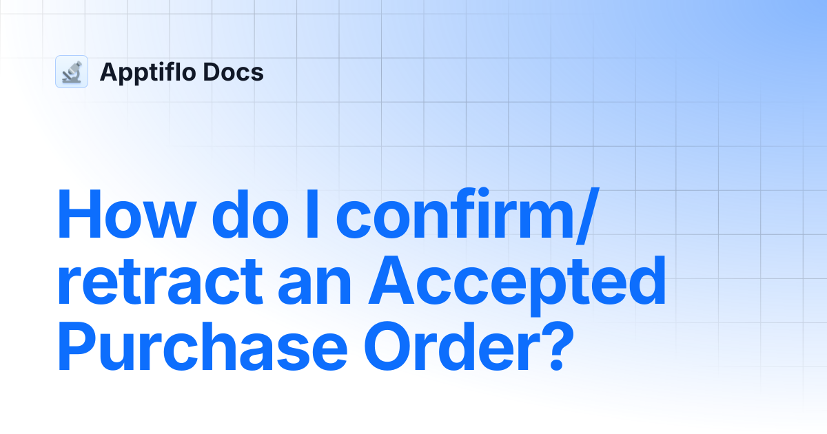 How do I confirm/retract an Accepted Purchase Order? | Apptiflo Docs